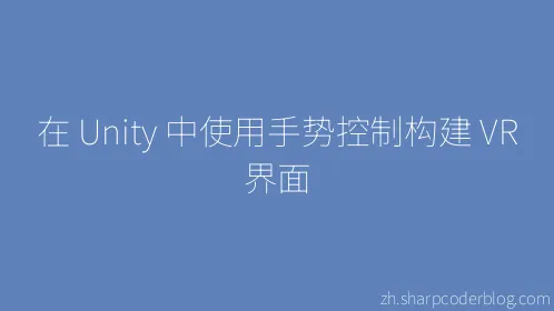 在 Unity 中使用手势控制构建 VR 界面 - Thumbnail