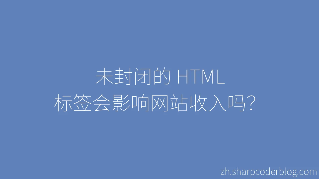 未封闭的 HTML 标签会影响网站收入吗？ | Sharp Coder Blog