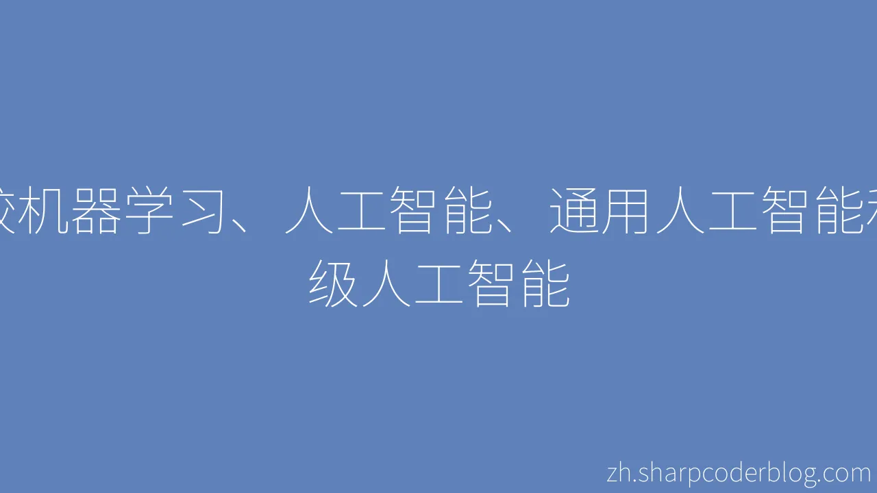 比较机器学习、人工智能、通用人工智能和超级人工智能 Sharp Coder Blog