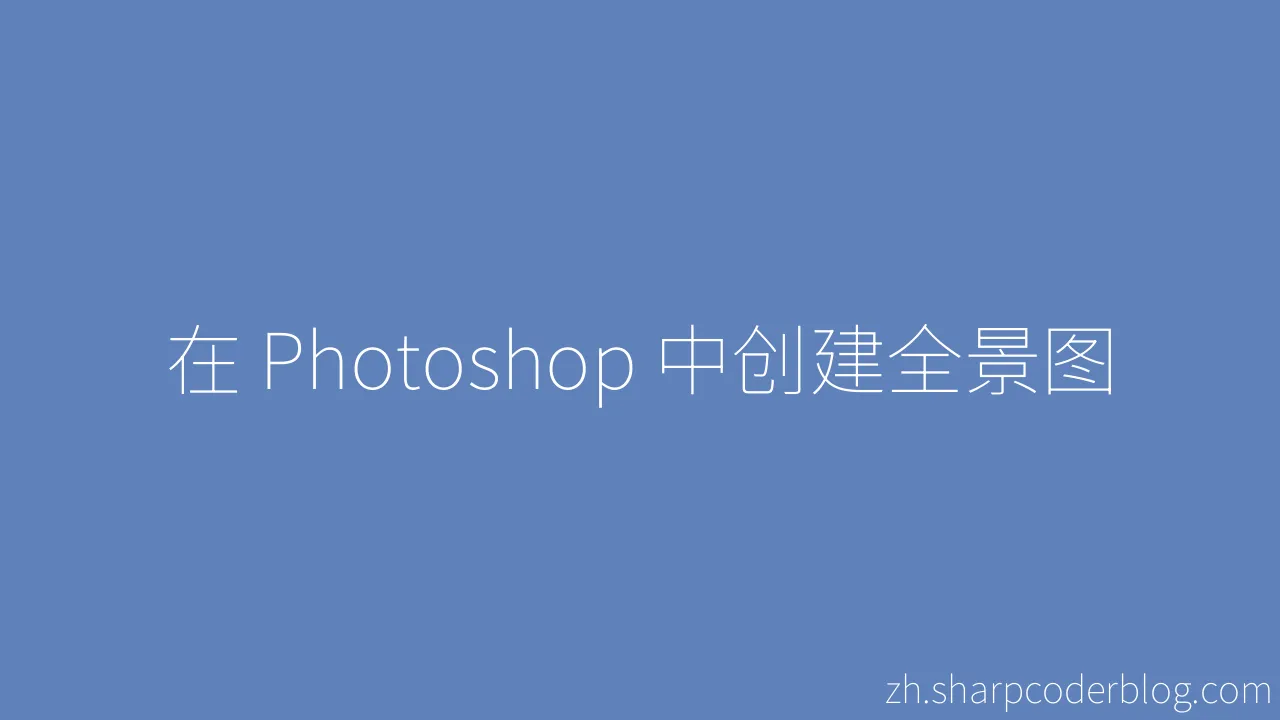 在 Photoshop 中创建全景图 | Sharp Coder Blog