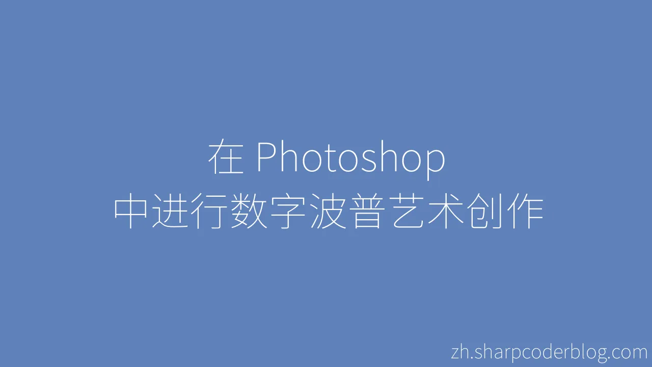在 Photoshop 中进行数字波普艺术创作 | Sharp Coder Blog