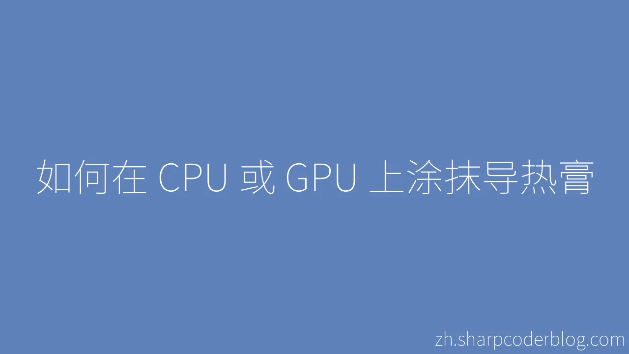 如何在 CPU 或 GPU 上涂抹导热膏 | Sharp Coder Blog