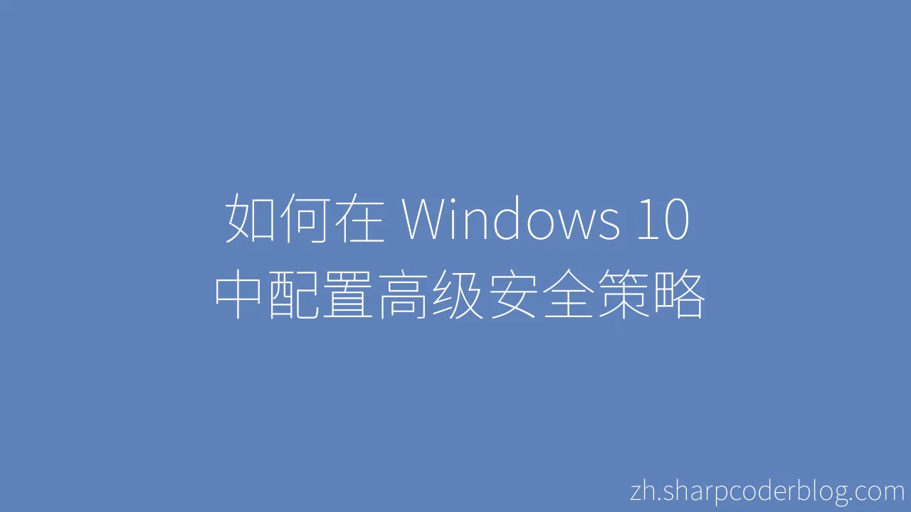 如何在 Windows 10 中配置高级安全策略 | Sharp Coder Blog