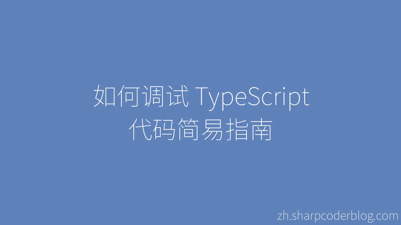如何调试 TypeScript 代码简易指南 | Sharp Coder Blog