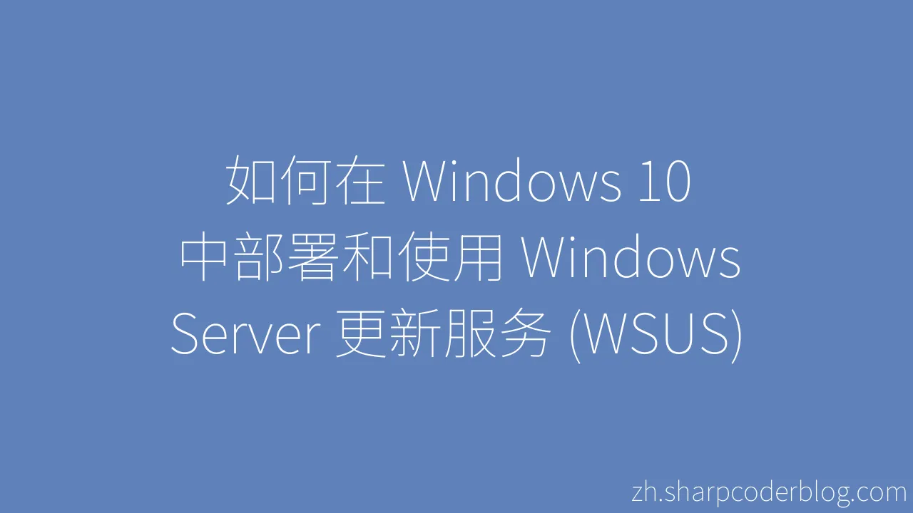 如何在 Windows 10 中部署和使用 Windows Server 更新服务 Wsus Sharp Coder Blog