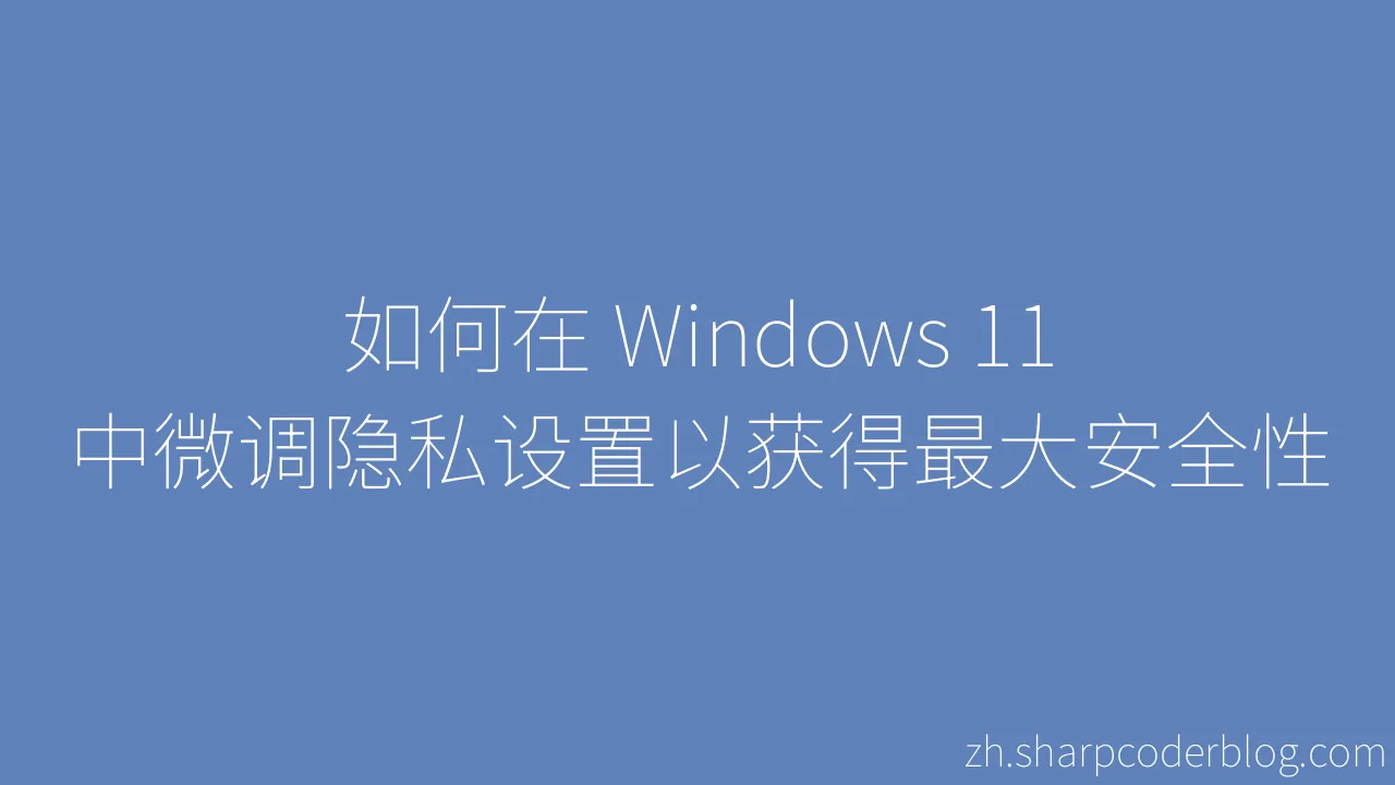 如何在 Windows 11 中微调隐私设置以获得最大安全性 Sharp Coder Blog 