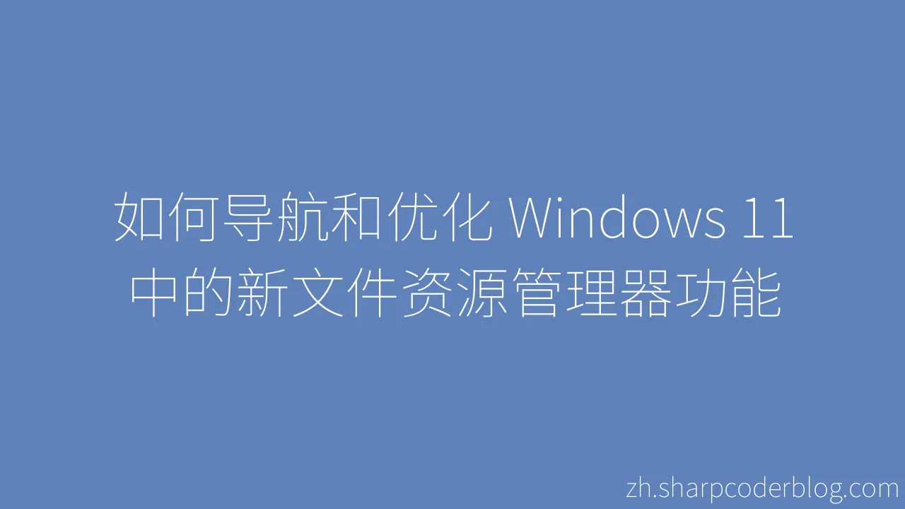如何导航和优化 Windows 11 中的新文件资源管理器功能 Sharp Coder Blog