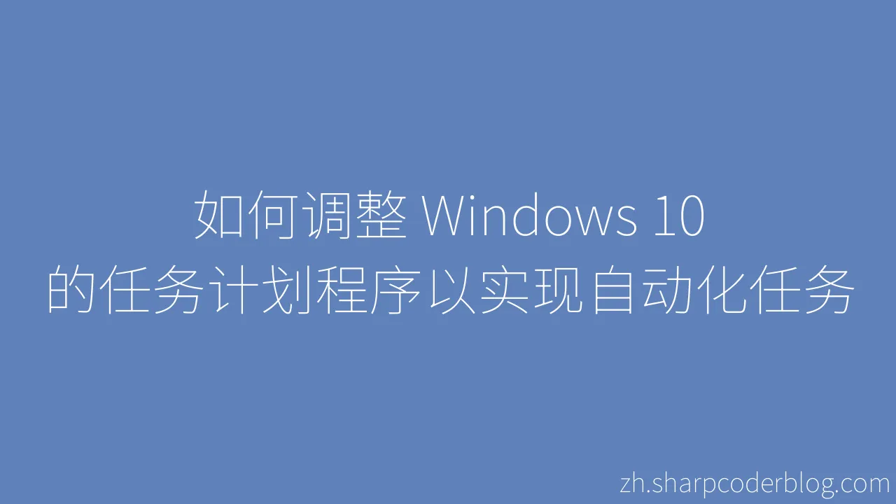如何调整 Windows 10 的任务计划程序以实现自动化任务 Sharp Coder Blog