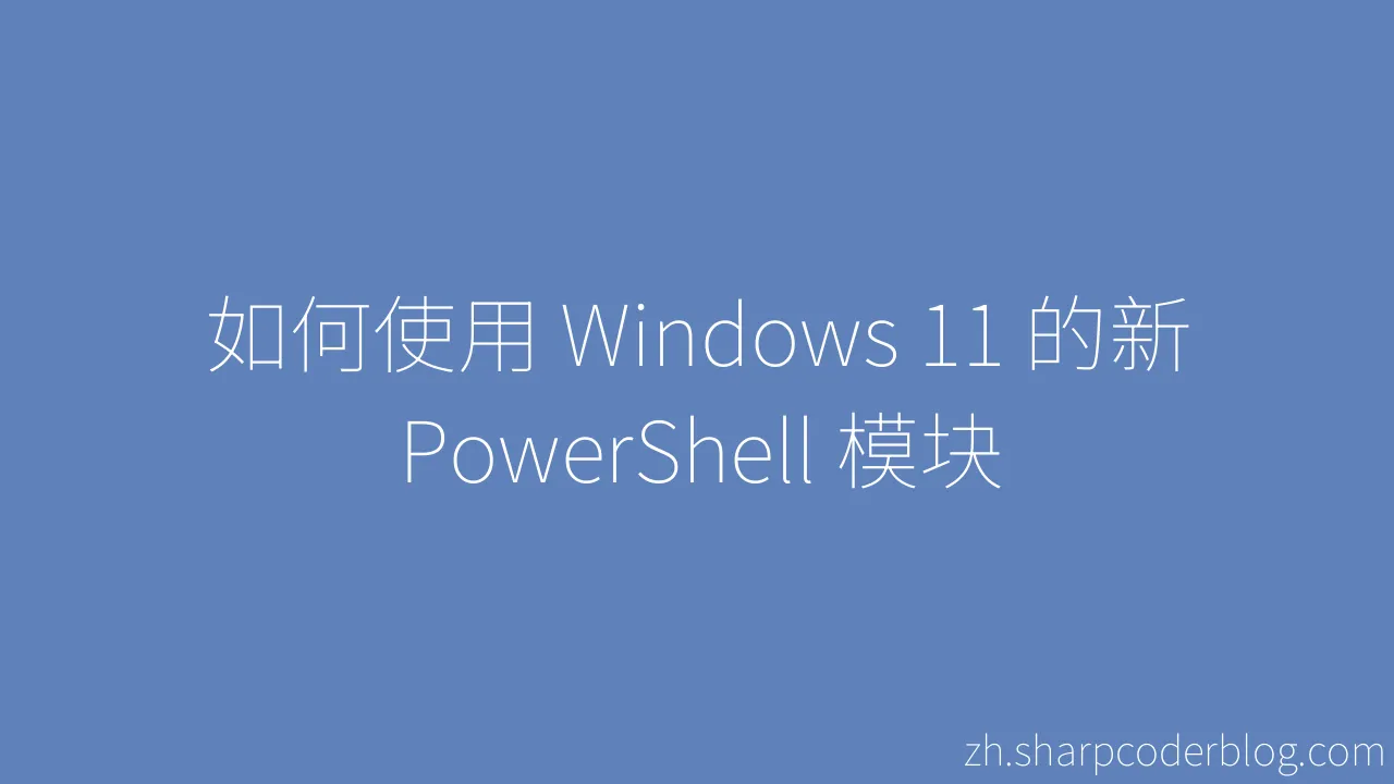 如何使用 Windows 11 的新 Powershell 模块 Sharp Coder Blog
