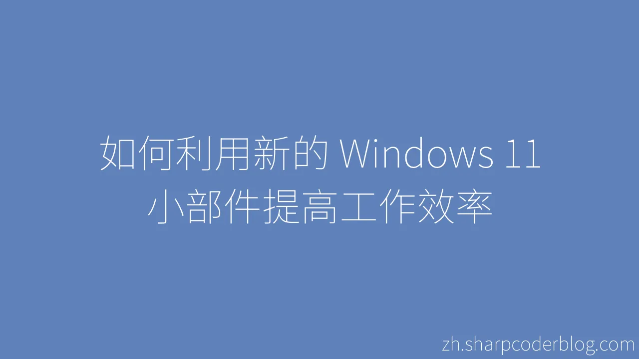 如何利用新的 Windows 11 小部件提高工作效率 | Sharp Coder Blog