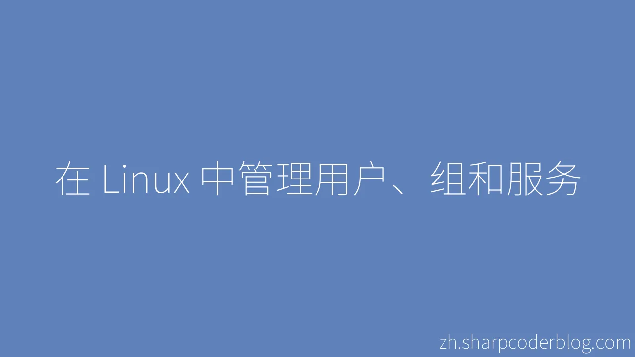 在 Linux 中管理用户、组和服务 Sharp Coder Blog
