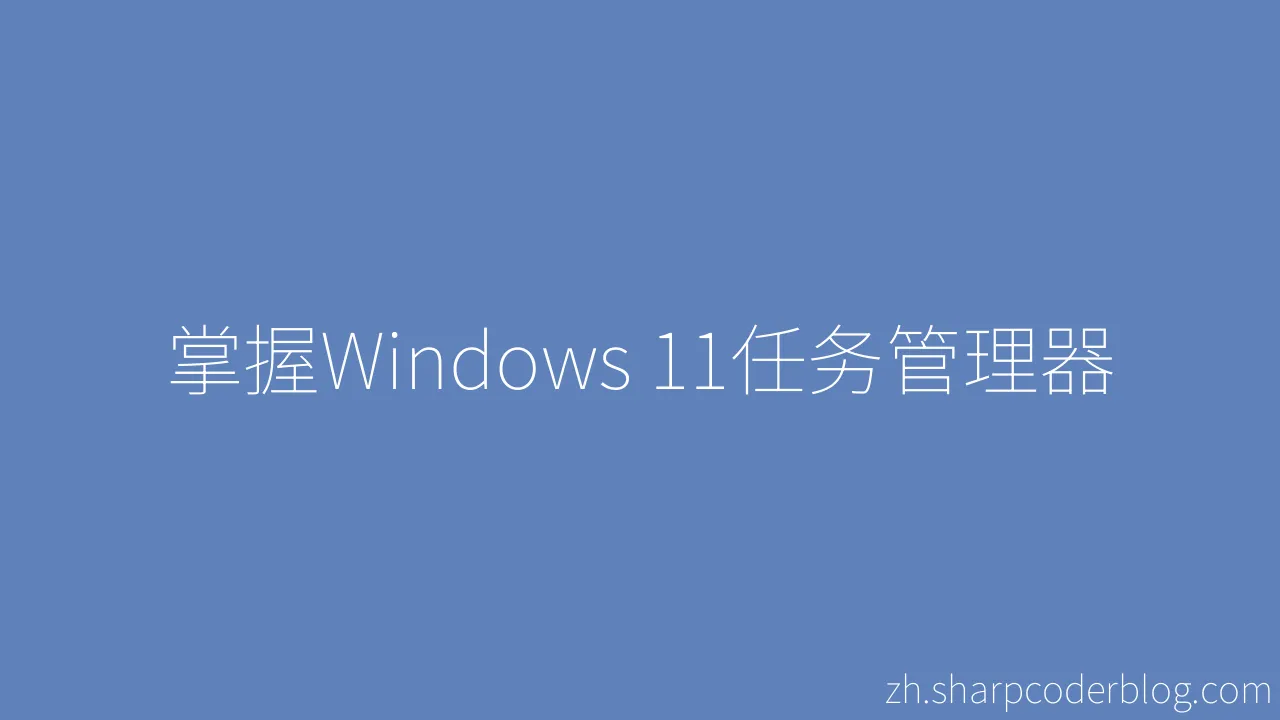 掌握Windows 11任务管理器 | Sharp Coder Blog