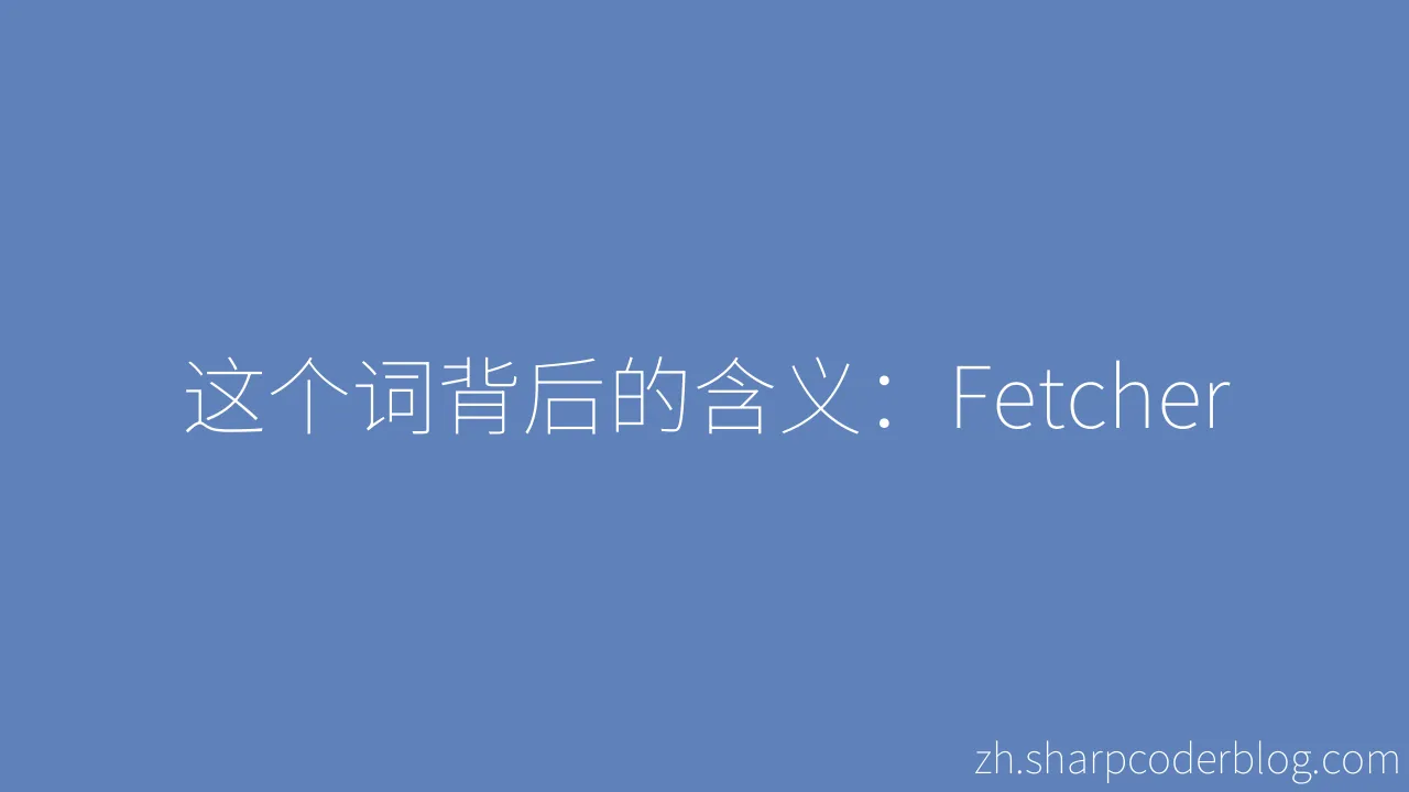 这个词背后的含义：fetcher Sharp Coder Blog