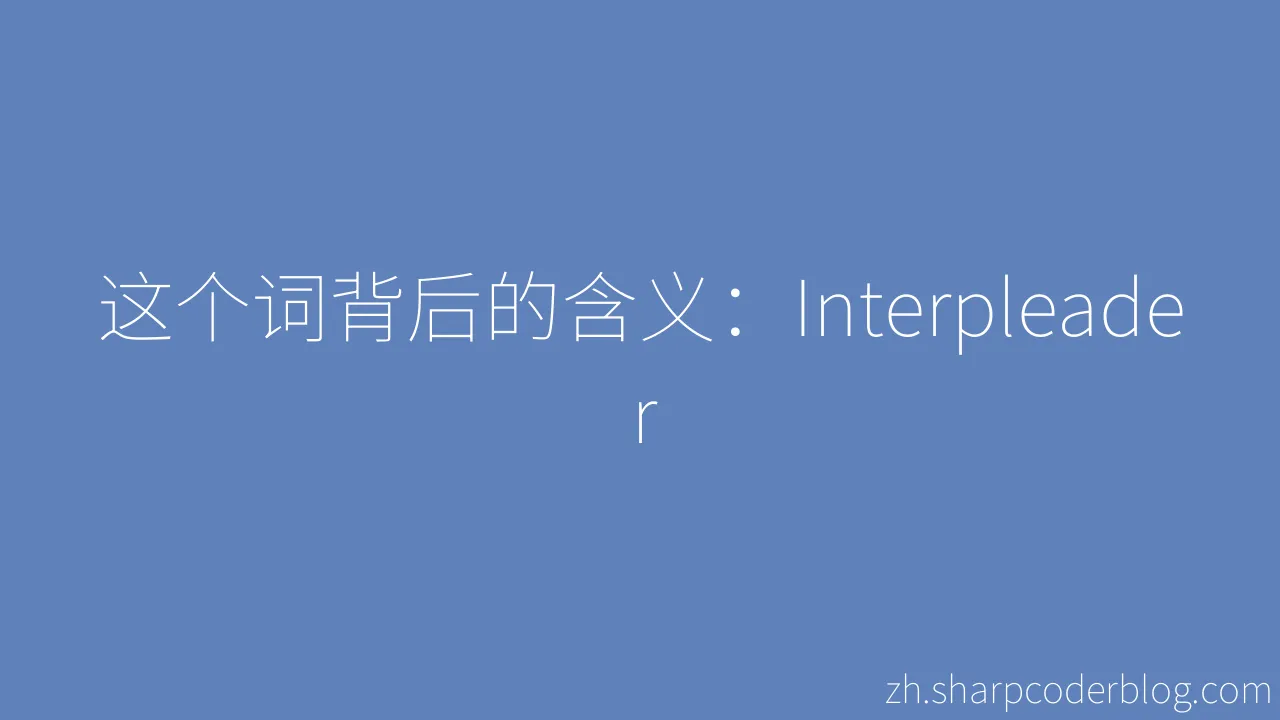 这个词背后的含义：interpleader Sharp Coder Blog