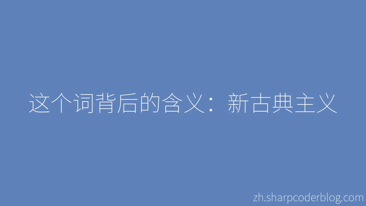 这个词背后的含义：新古典主义 Sharp Coder Blog