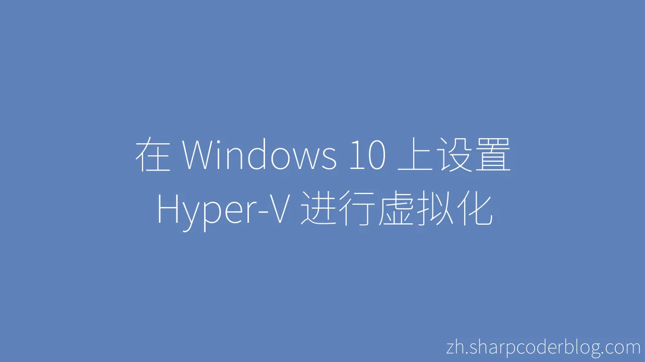 在 Windows 10 上设置 Hyper-V 进行虚拟化 | Sharp Coder Blog